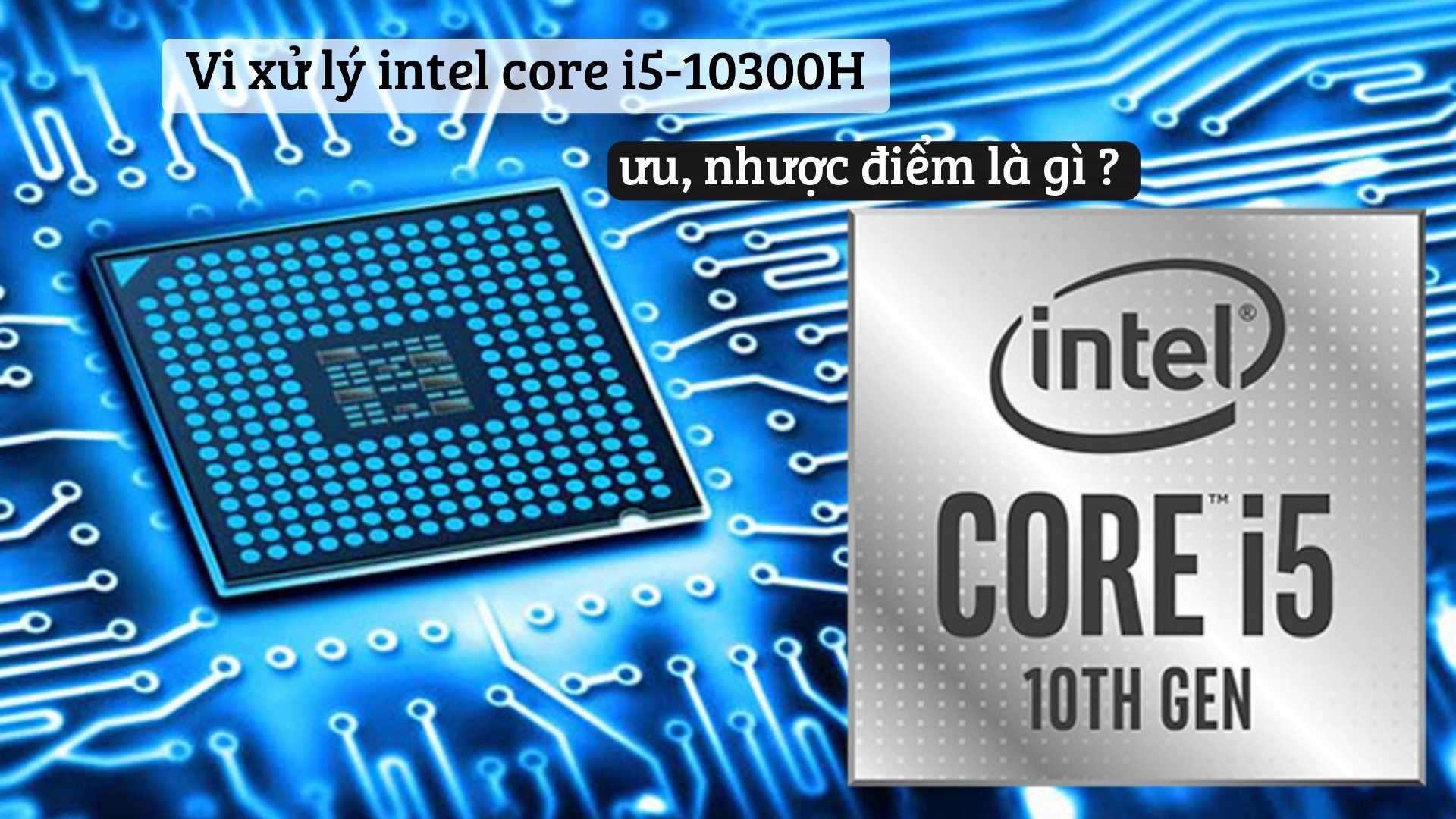 Vi xử lý intel core i5-10300H - ưu, nhược điểm là gì